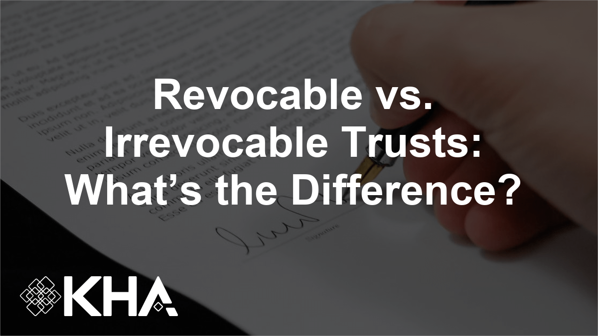 Revocable vs. Irrevocable Trusts: What’s the Difference? | KHA Accountants
